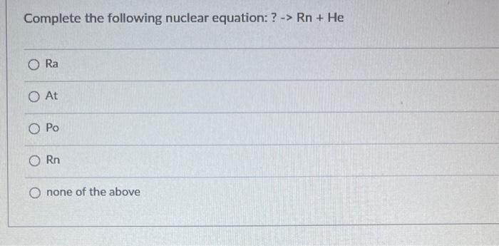 Solved Complete the following nuclear equation: ?→Rn+He Ra | Chegg.com
