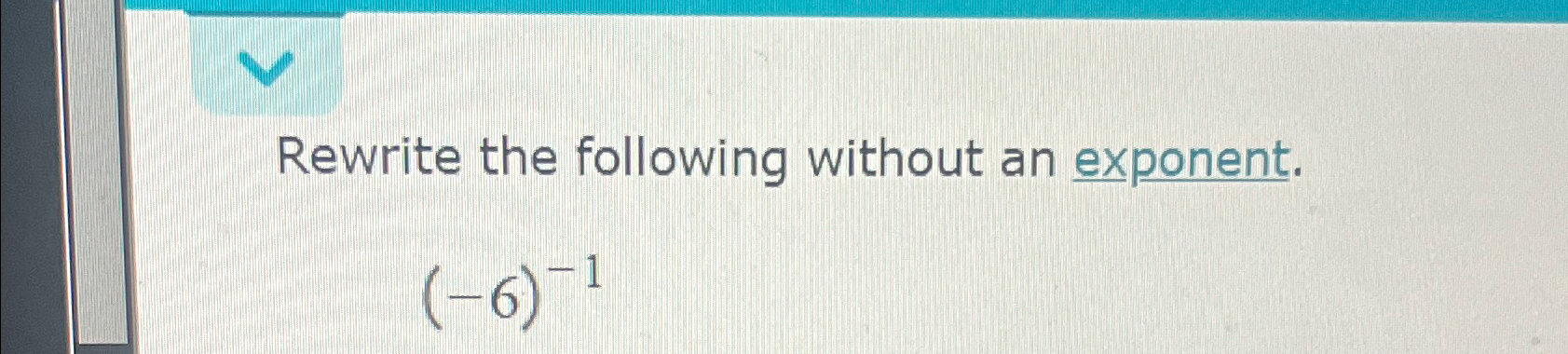 Solved Rewrite the following without an exponent.(-6)-1 | Chegg.com
