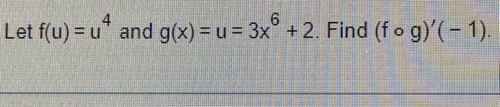 Solved Let f(u)=u4 and g(x)=u=3x6+2. Find (f∘g)′(−1). | Chegg.com