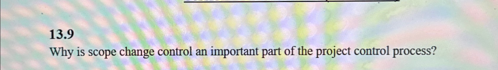 Solved 13.9Why is scope change control an important part of | Chegg.com