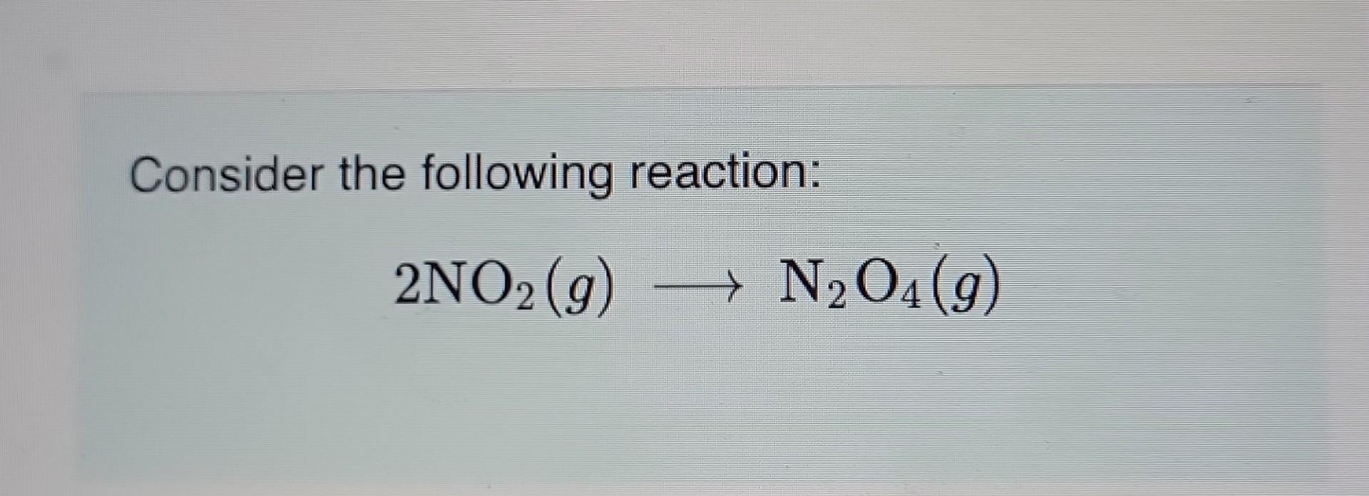 Solved Consider the following reaction: 2NO2(g) N2O4(g)Using | Chegg.com