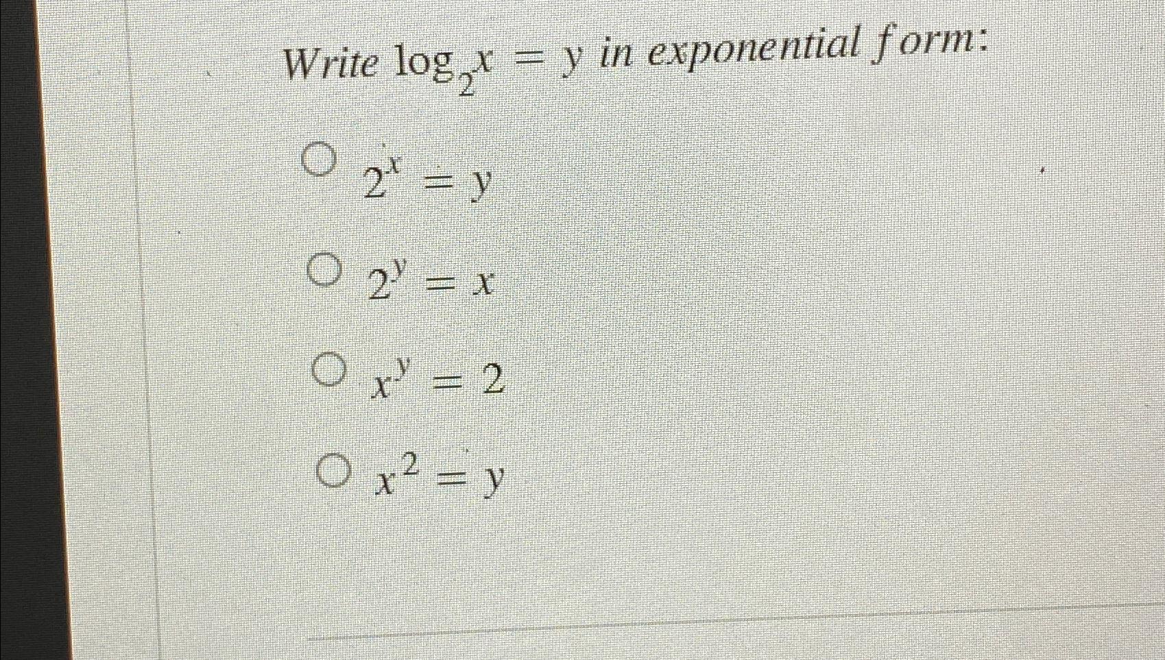 Solved Write log2x=y in exponential form:2x=y2y=xxy=2x2=y | Chegg.com Solved Write log2x=y in exponential form:2x=y2y=xxy=2x2=y | Chegg.com