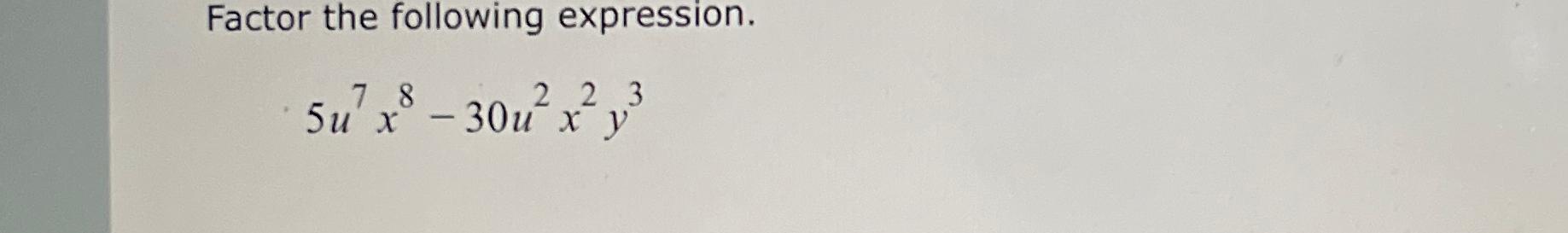Solved Factor the following expression.5u7x8-30u2x2y3 | Chegg.com