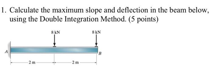 [Solved]: Calculate the maximum slope and deflection in the