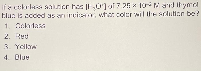 Solved If a colorless solution has [H3O+]of 7.25×10−2M and | Chegg.com