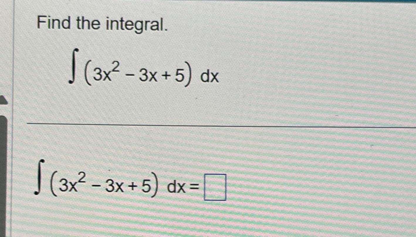 Solved Find the integral.∫﻿﻿(3x2-3x+5)dx∫﻿﻿(3x2-3x+5)dx= | Chegg.com