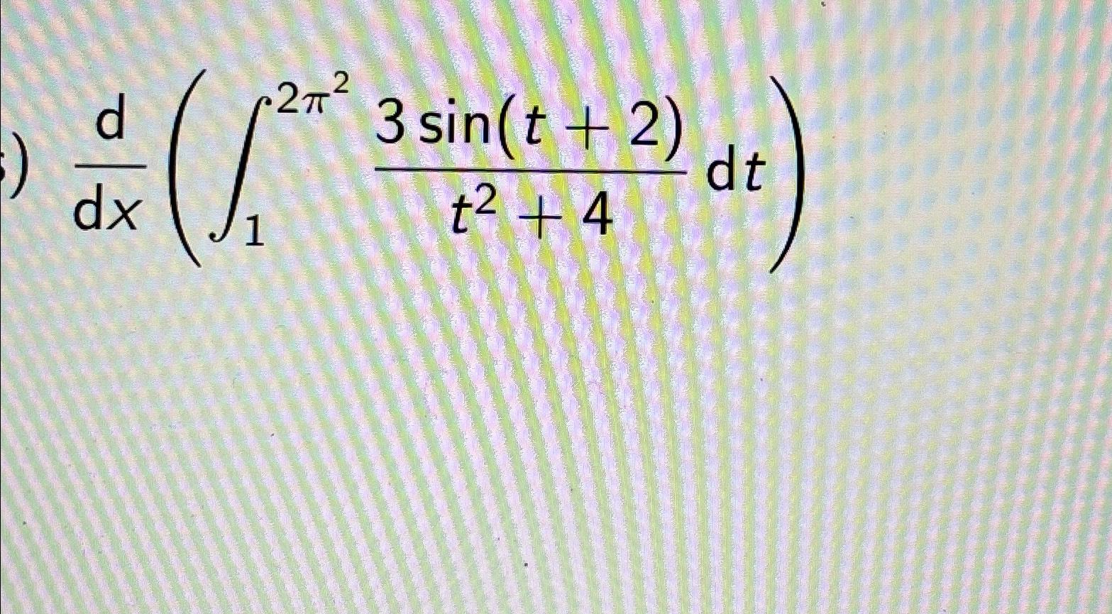 Solved ddx(∫12π23sin(t+2)t2+4dt) | Chegg.com