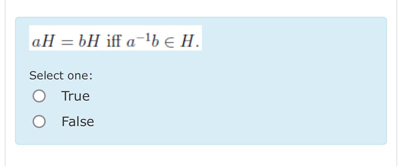 Solved aH=bH ﻿iff a-1binH.Select one:TrueFalse | Chegg.com