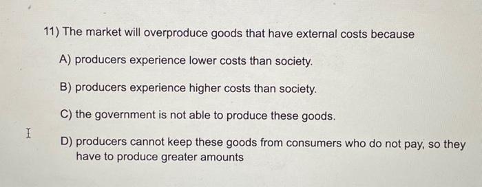 Solved 11) The market will overproduce goods that have | Chegg.com
