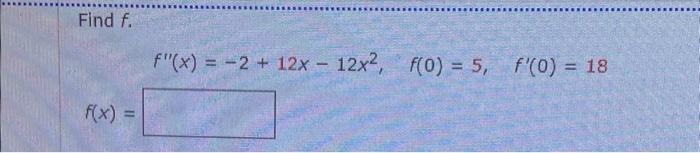 Solved Find f. f′′(x)=−2+12x−12x2,f(0)=5,f′(0)=18 f(x)= | Chegg.com