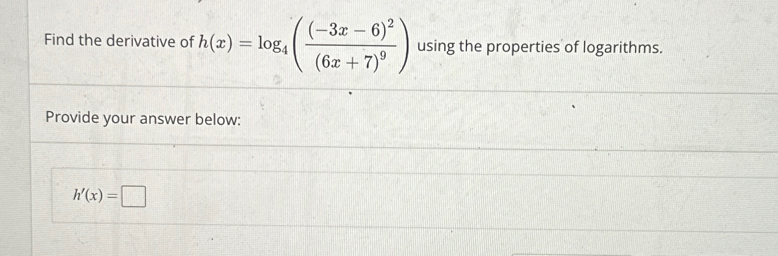 Solved Find the derivative of h(x)=log4((-3x-6)2(6x+7)9) | Chegg.com Solved Find the derivative of h(x)=log4((-3x-6)2(6x+7)9) | Chegg.com