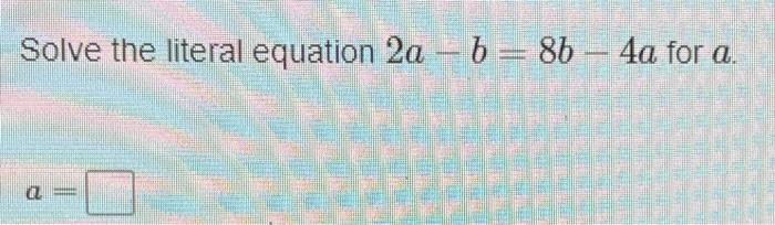 Solved Solve the literal equation \\( 2 a-b=8 b-4 a \\) for | Chegg.com
