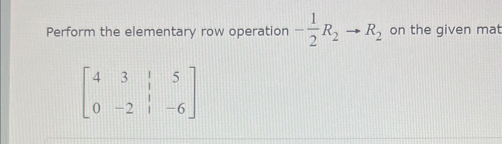 Perform the elementary row operation -12R2→R2 ﻿on the | Chegg.com