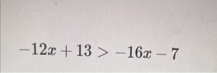 Solved -12x+13 > -16x - 7 | Chegg.com