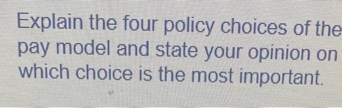 Explain the four policy choices of the pay model and | Chegg.com