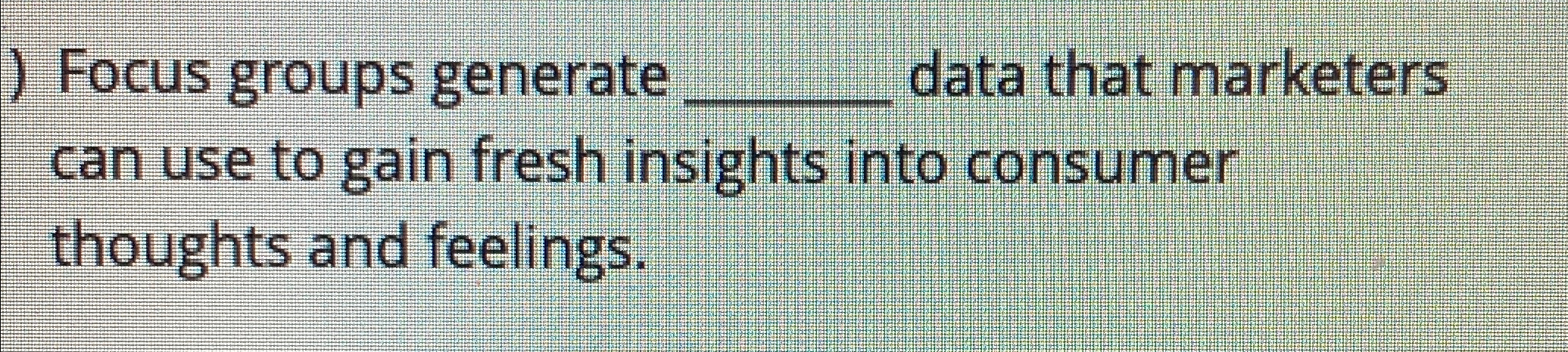 Solved Focus groups generate data that marketers can use to | Chegg.com