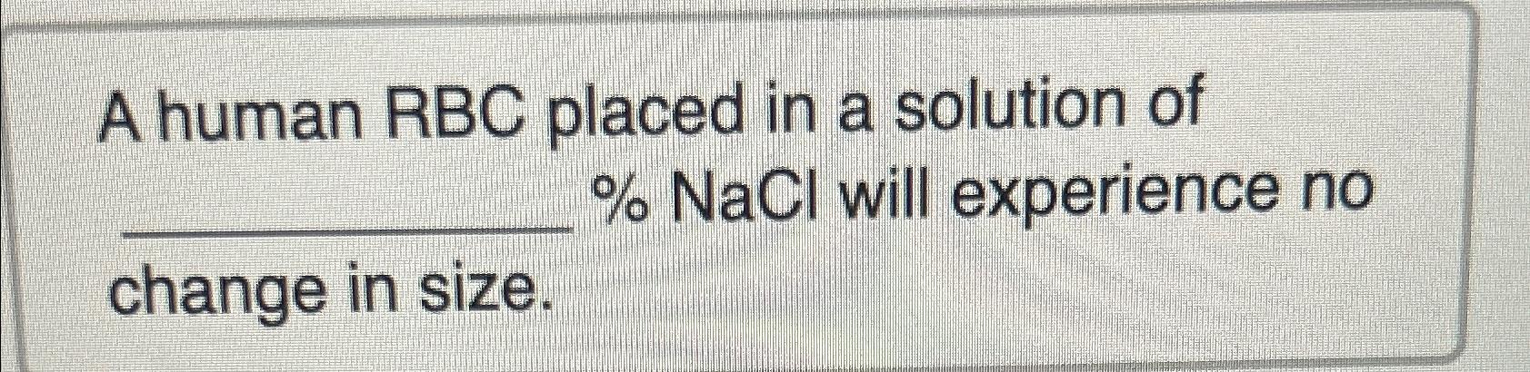 Solved A human RBC placed in a solution of %NaCl will | Chegg.com