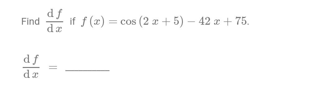 Solved Find dxdf if f(x)=cos(2x+5)−42x+75 dxdf= | Chegg.com