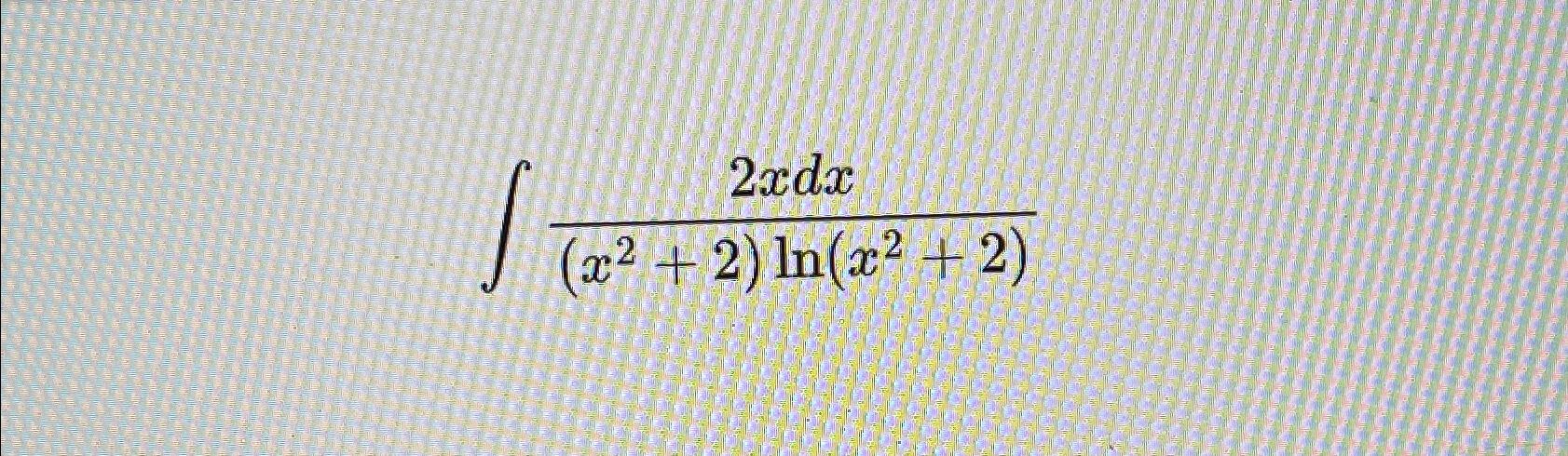 Solved ∫﻿﻿2xdx(x2+2)ln(x2+2) | Chegg.com