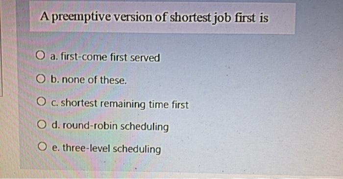 Solved A preemptive version of shortest job first is O a. | Chegg.com