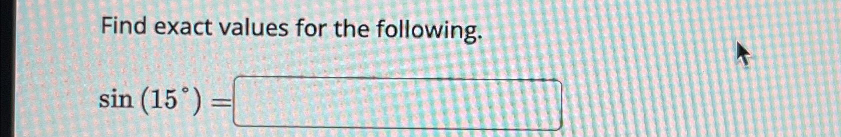 Solved Find exact values for the following.sin(15°)= | Chegg.com
