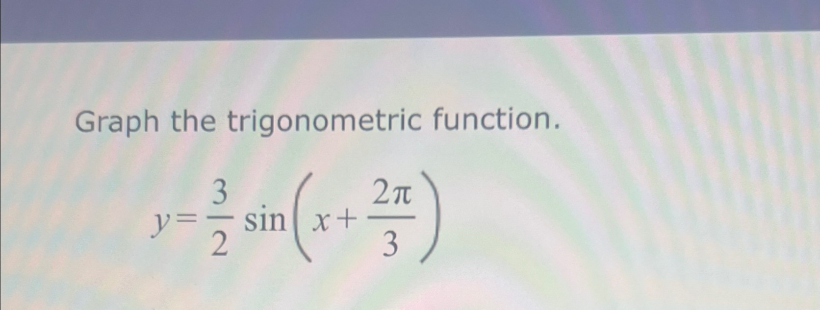 Solved Graph the trigonometric function.y=32sin(x+2π3) | Chegg.com