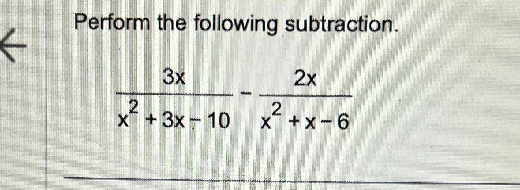 Solved Perform the following subtraction.3xx2+3x-10-2xx2+x-6 | Chegg.com