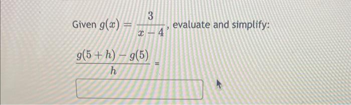 Solved Given g(x)=x−43, evaluate and simplify: hg(5+h)−g(5)= | Chegg.com