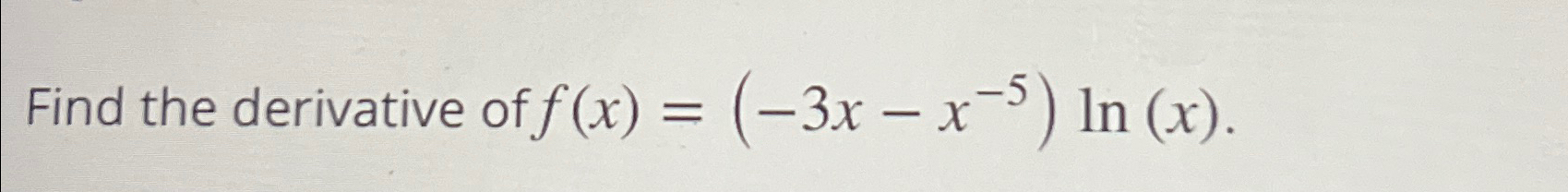 Solved Find the derivative of f(x)=(-3x-x-5)ln(x). | Chegg.com
