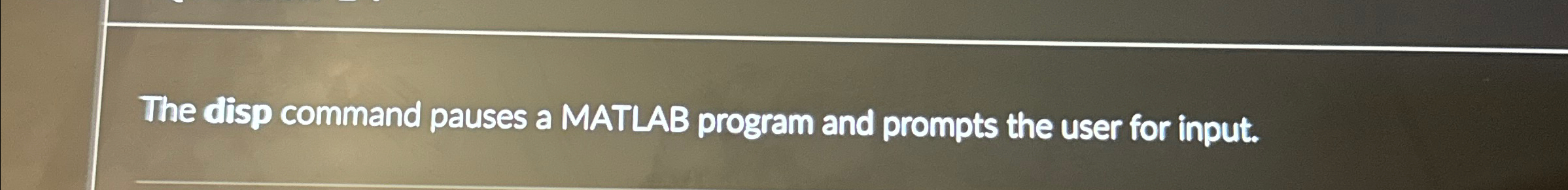 Solved The disp command pauses a MATLAB program and prompts | Chegg.com Solved The disp command pauses a MATLAB program and prompts | Chegg.com