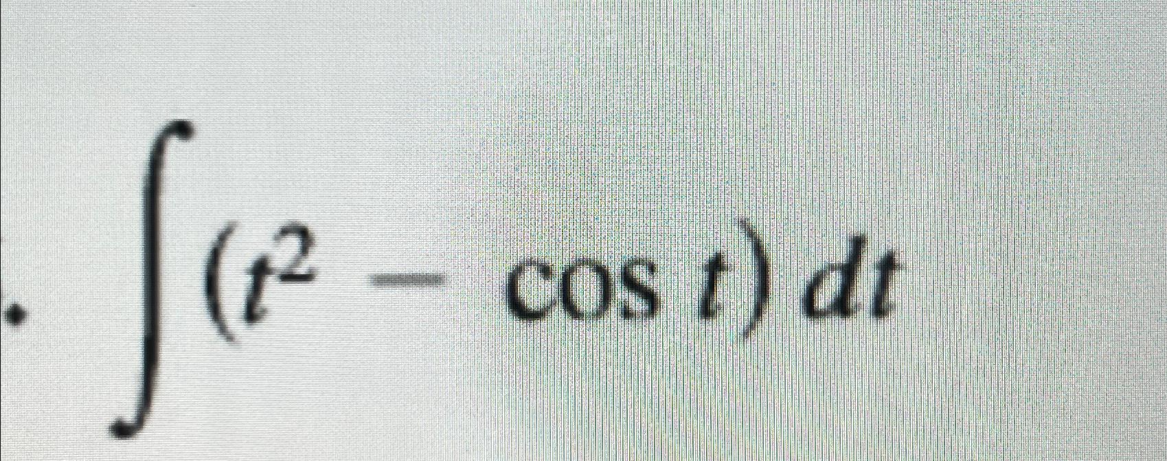 Solved ∫﻿﻿(t2-cost)dt | Chegg.com