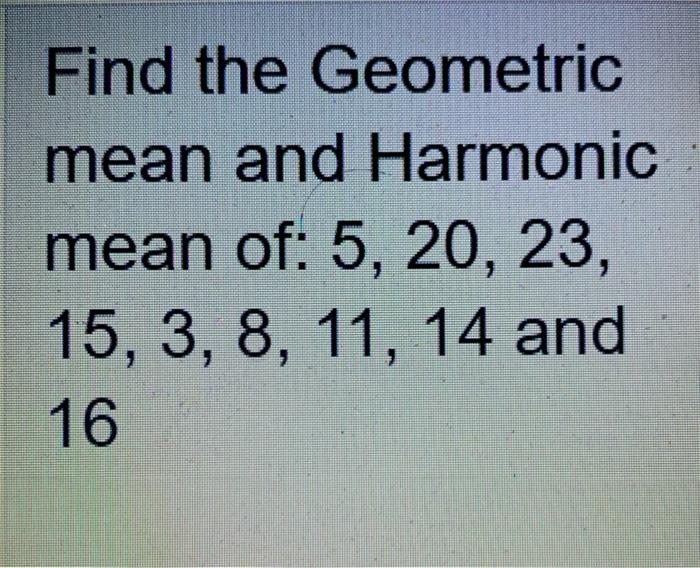 Solved Find the Geometric mean and Harmonic mean of: 5, 20, | Chegg.com