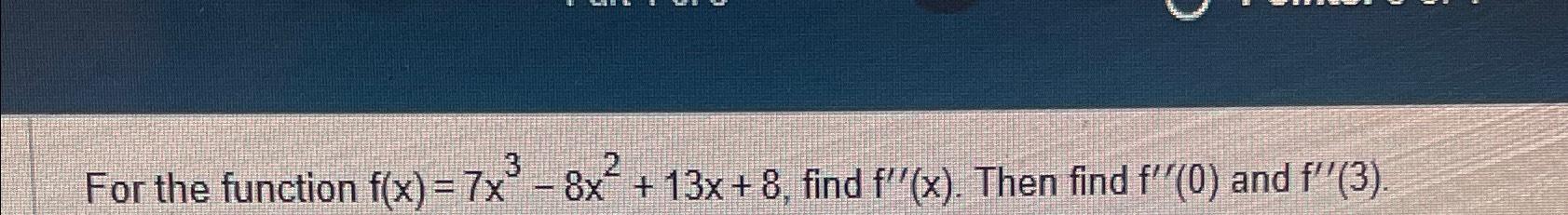 Solved For the function f(x)=7x3-8x2+13x+8, ﻿find f''(x). | Chegg.com