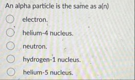Solved An alpha particle is the same as | Chegg.com