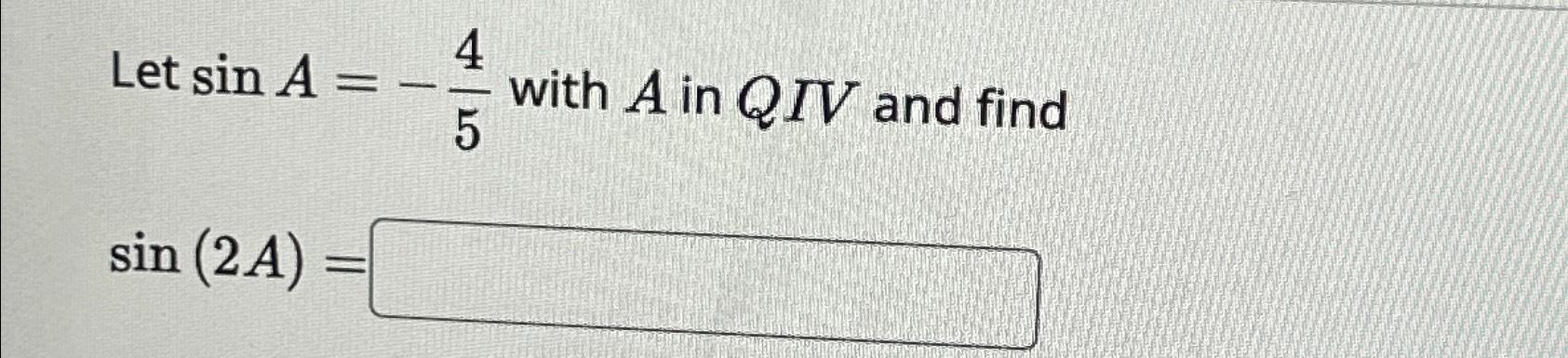 Solved Let sinA=-45 ﻿with A ﻿in QIV and findsin(2A)= | Chegg.com