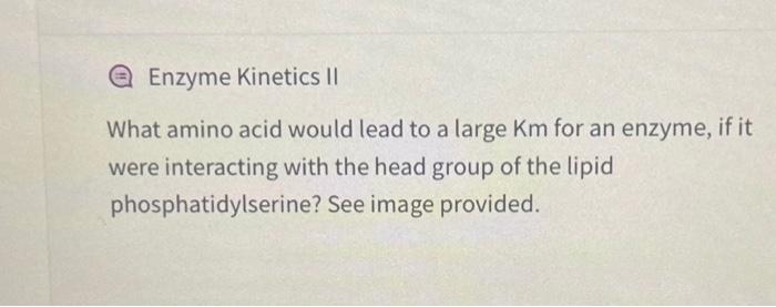 Solved Enzyme Kinetics II What amino acid would lead to a | Chegg.com