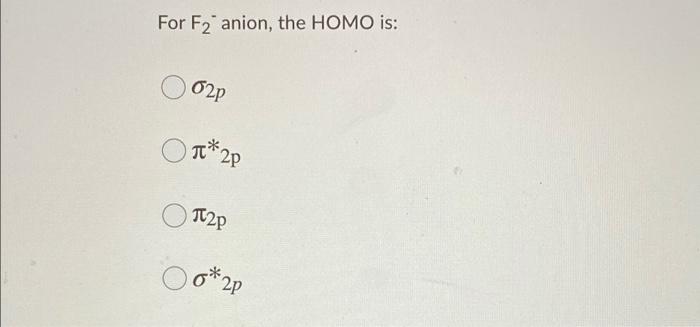 Solved For F2 anion, the HOMO is: σ2p T*2P T2P 0*2p | Chegg.com