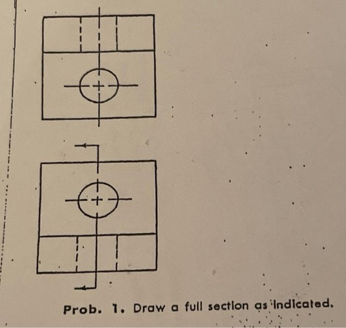 Solved + Prob. 1. Draw a full section as 'Indicated. . | Chegg.com