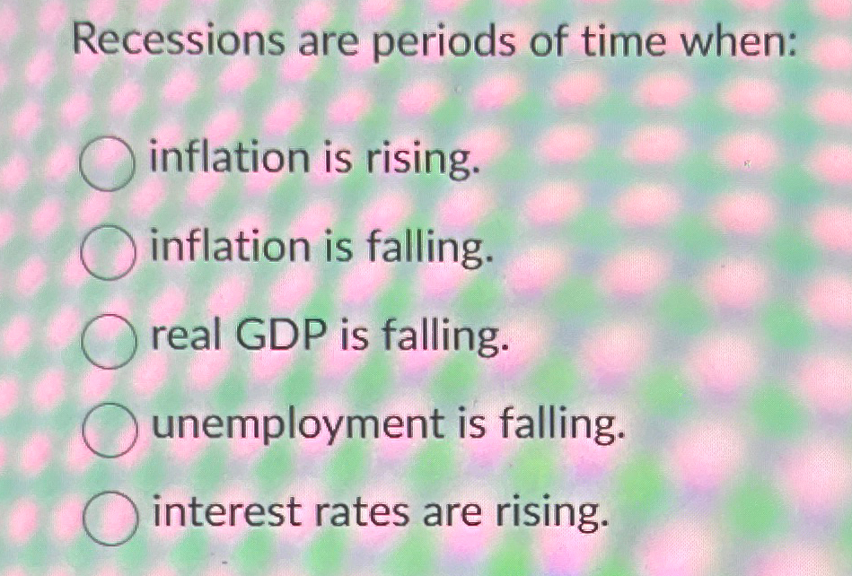 Solved Recessions are periods of time when:inflation is | Chegg.com