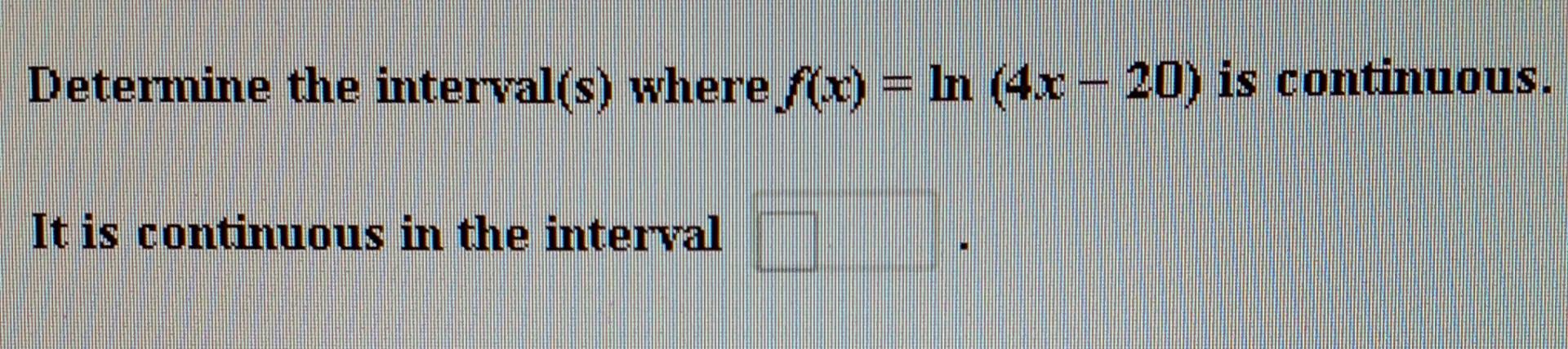 Solved Determine the interval(s) where f(x)=ln(4x−20) is | Chegg.com