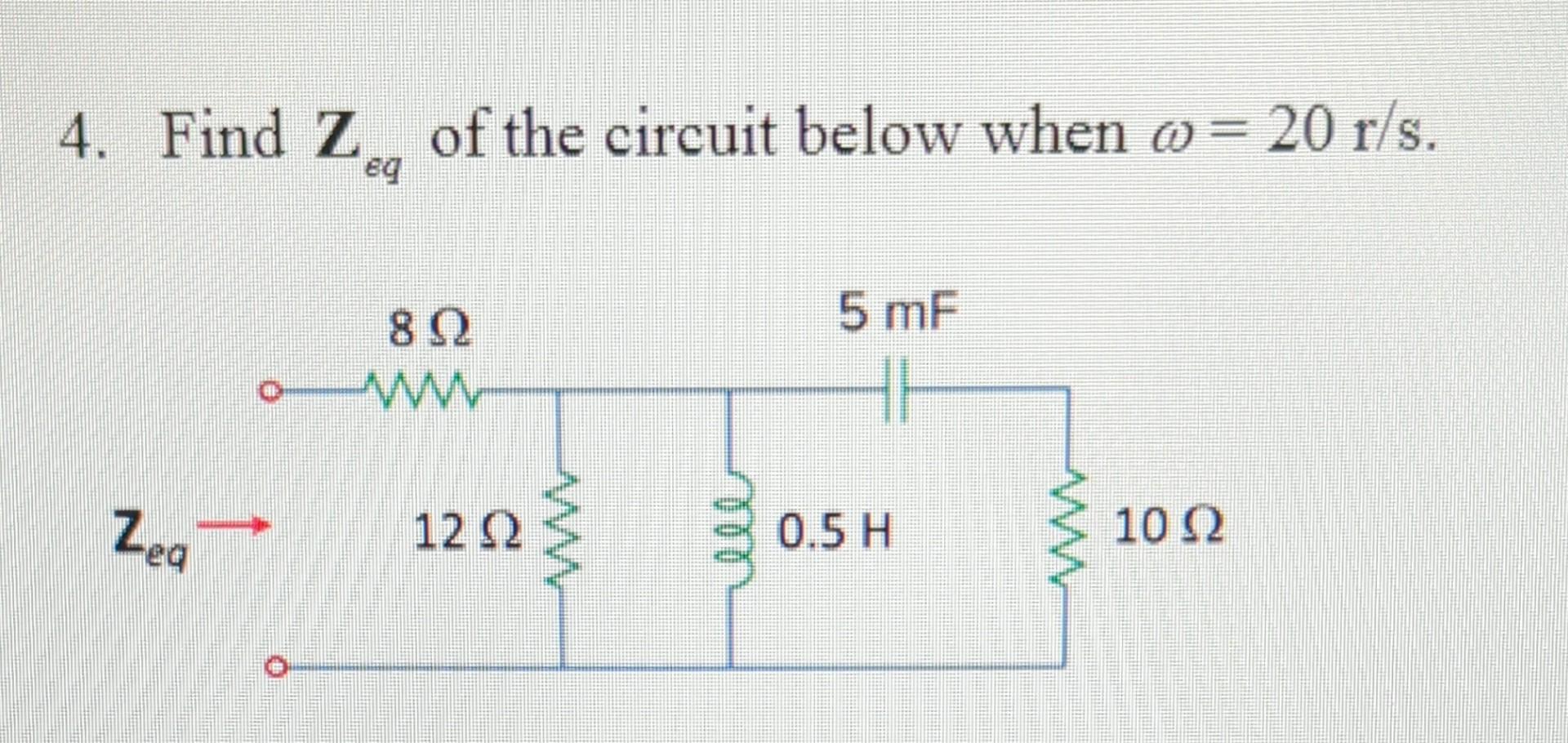 Solved 4. Find Zeq of the circuit below when ω=20r/s. | Chegg.com