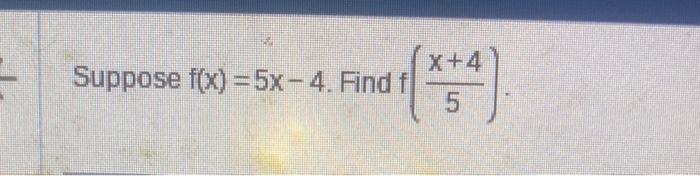 Solved Suppose f(x)=5x−4. Find f(5x+4) | Chegg.com
