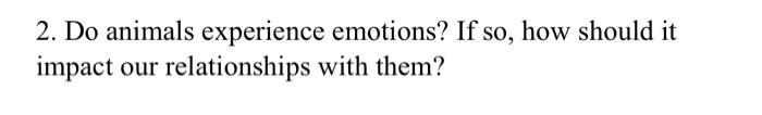 Solved 2. Do animals experience emotions? If so, how should | Chegg.com