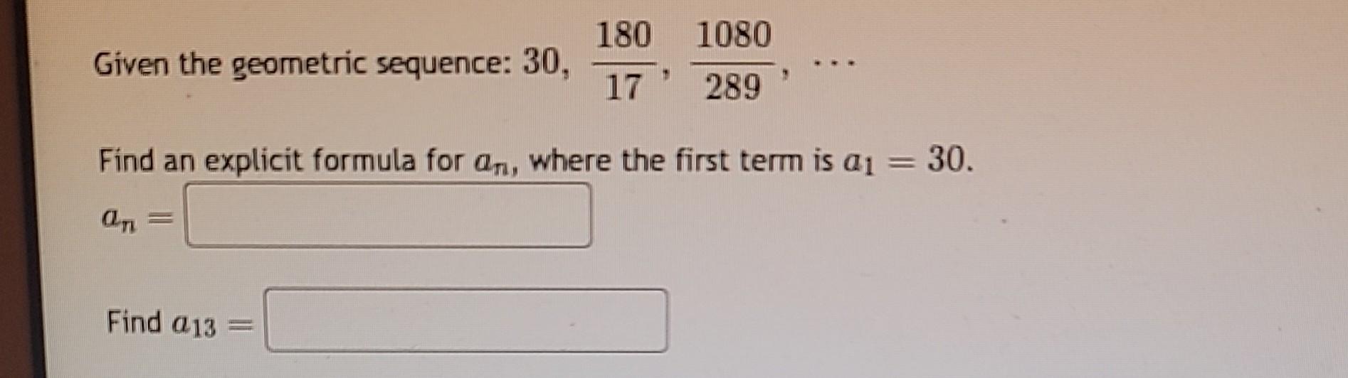 Solved Given the geometric sequence: 30, Find a13 Find an | Chegg.com