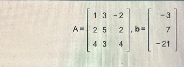 A=⎣⎡124353−224⎦⎤,b=⎣⎡−37−21⎦⎤Given A and b to the | Chegg.com