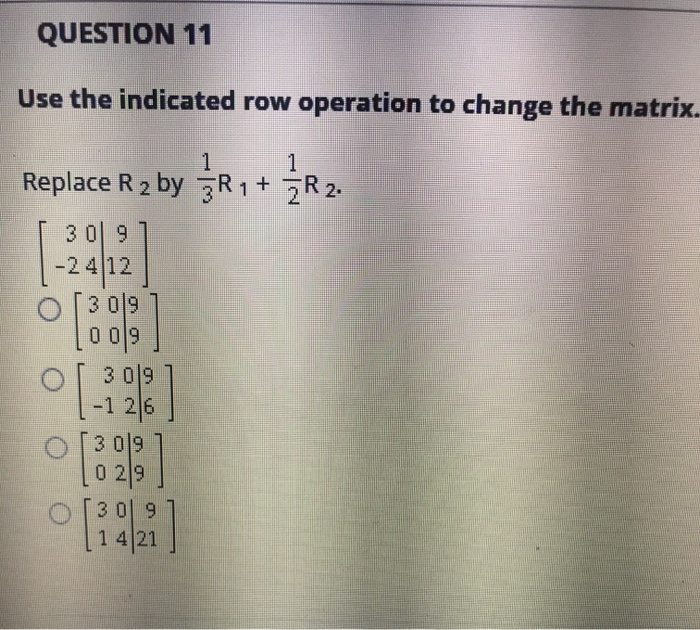 Solved QUESTION 11 Use the indicated row operation to change | Chegg.com