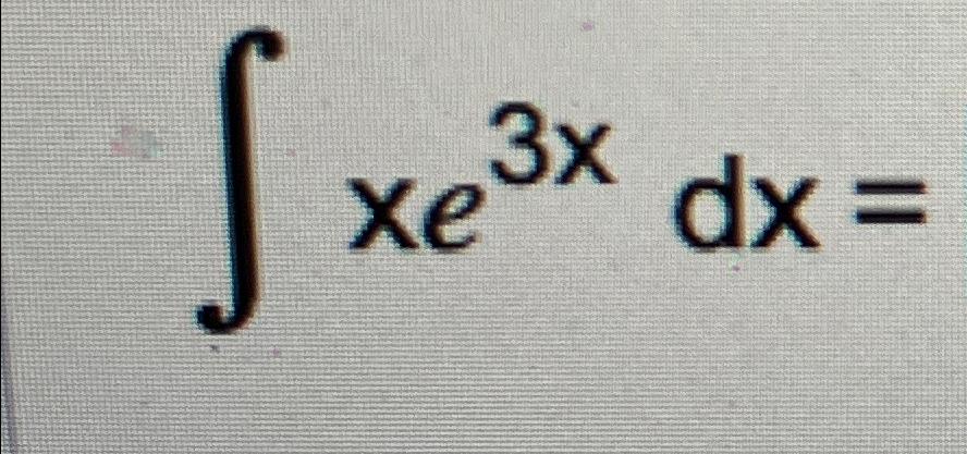Solved ∫﻿﻿xe3xdx= | Chegg.com
