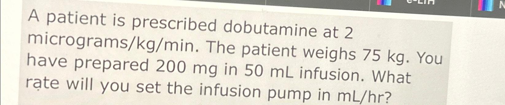 Solved A patient is prescribed dobutamine at 2 ﻿micrograms | Chegg.com