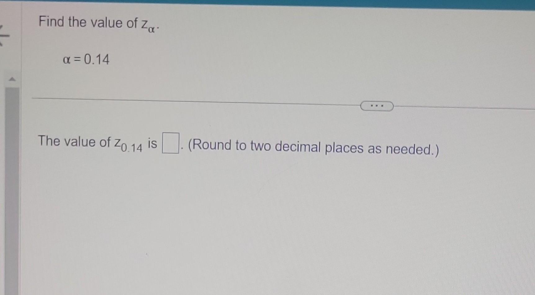 Solved Find the value of zα. α=0.14 The value of z0.14 is | Chegg.com
