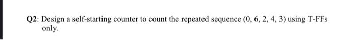 Solved Q2: Design a self-starting counter to count the | Chegg.com